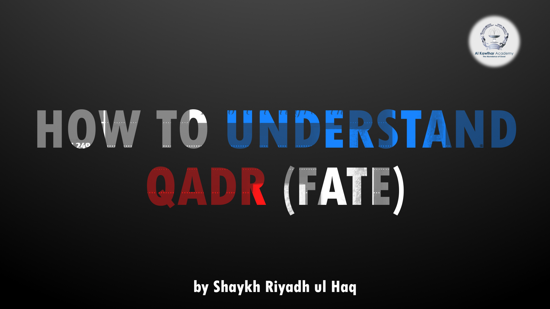 How to Understand Qadr (Fate) - Shaykh Riyadh ul Haq - Al Kawthar Academy